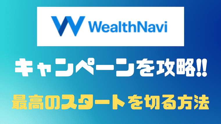 【2021年7月】WealthNaviのキャンペーンが神すぎる!! 最高のスタートを切る方法!!