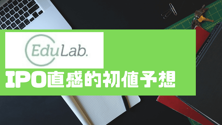 【IPO初値予想】EduLabの強みはEdTechとAI。大型規模をカバーできるのか!?